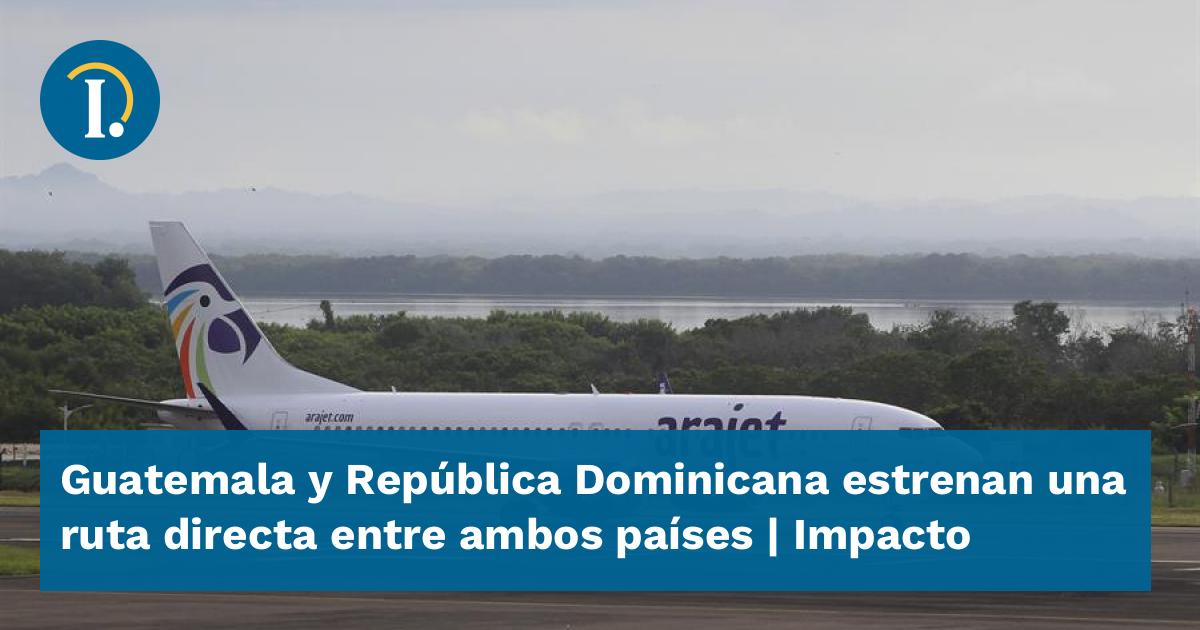 Guatemala y República Dominicana estrenan una ruta directa entre ambos ...