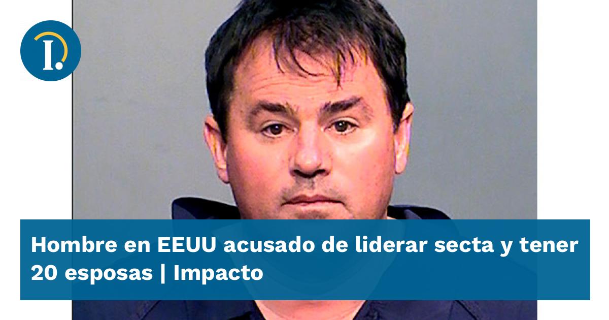 Hombre En Eeuu Acusado De Liderar Secta Y Tener 20 Esposas Impacto 0356