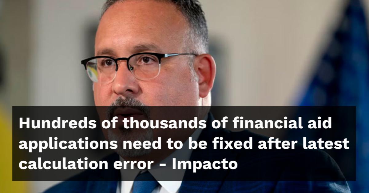 Hundreds of thousands of financial aid applications need to be fixed ...