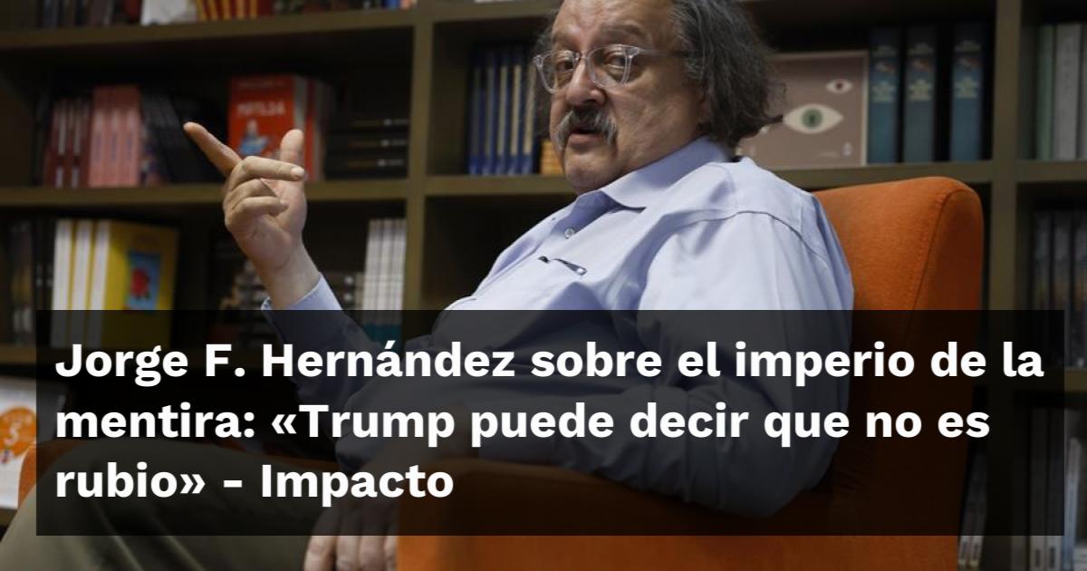 Jorge F. Hernández sobre el imperio de la mentira: "Trump puede decir ...