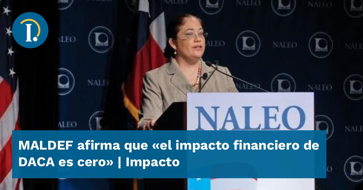 MALDEF afirma que "el impacto financiero de DACA es cero" - Impacto