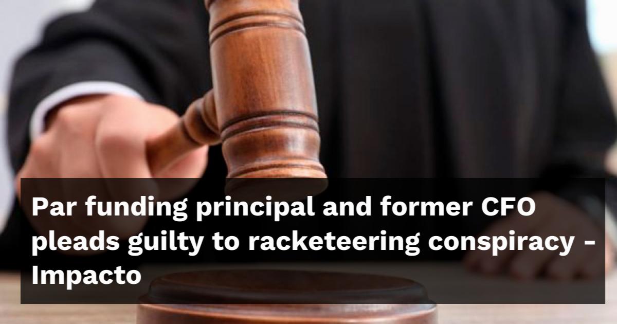 Par funding principal and former CFO pleads guilty to racketeering ...