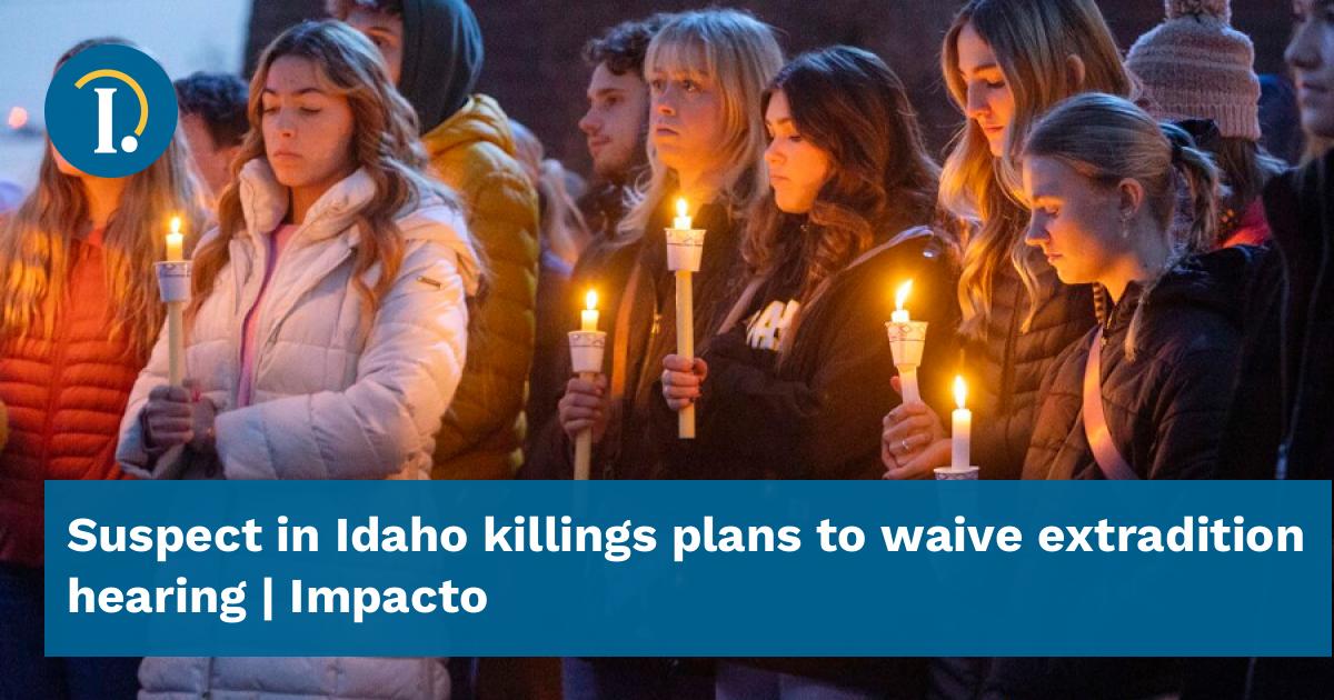 Suspect in Idaho killings plans to waive extradition hearing - Impacto