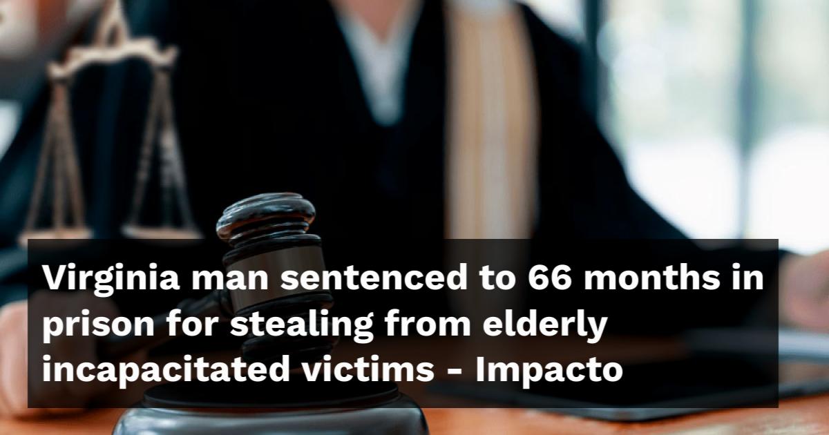 Virginia man sentenced to 66 months in prison for stealing from elderly ...