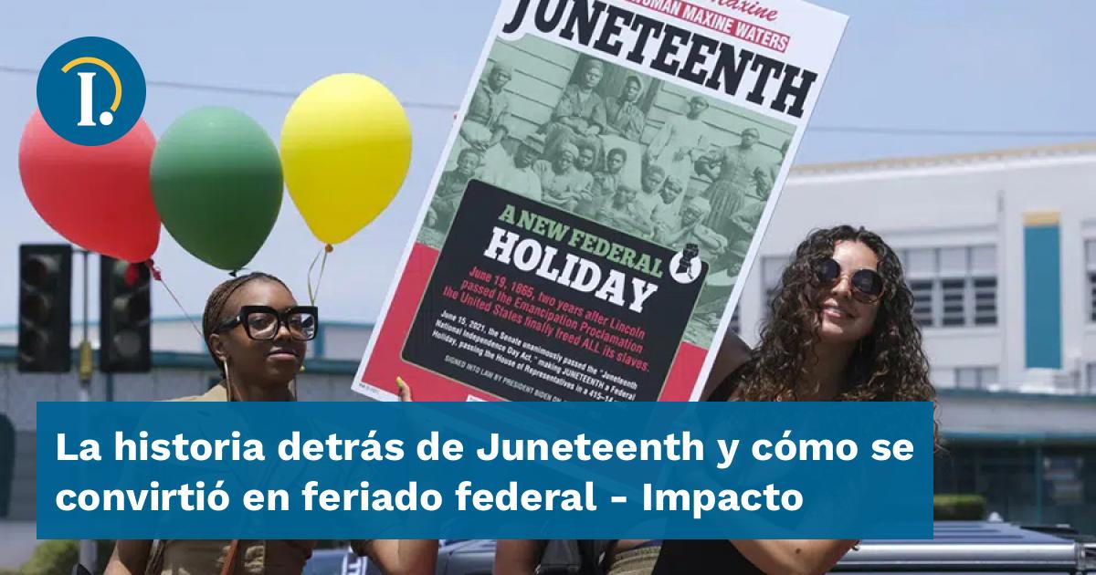 La historia detrás de Juneteenth y cómo se convirtió en feriado federal - Impacto