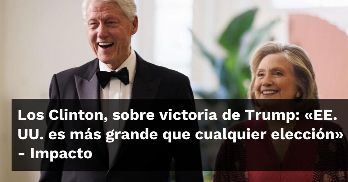 Los Clinton, sobre victoria de Trump: "EE. UU. es más grande que ...