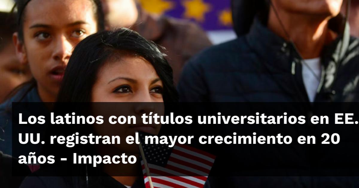 Los latinos con títulos universitarios en EE. UU. registran el mayor ...