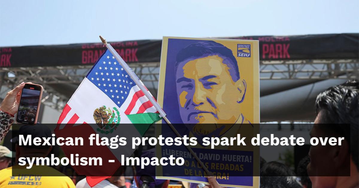 Mexican flags protests spark debate over symbolism