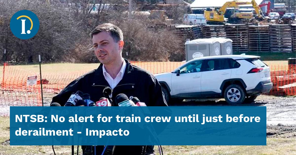 NTSB: No alert for train crew until just before derailment - Impacto