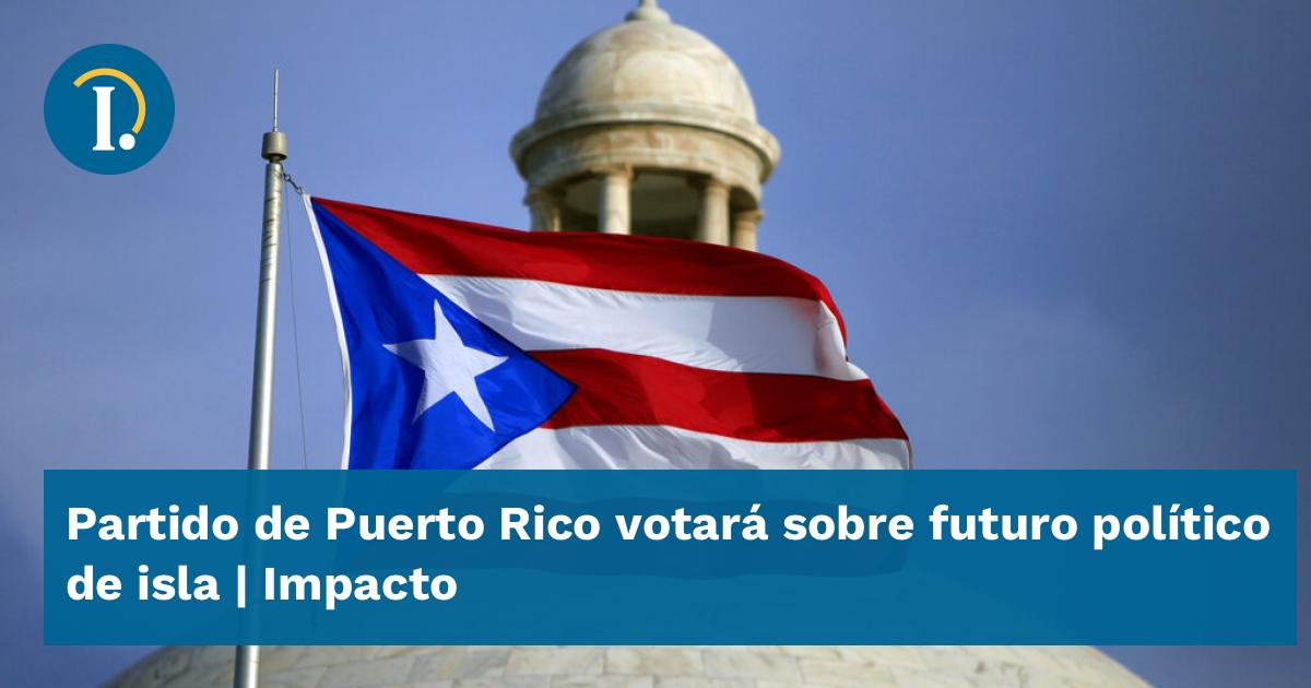 Partido de Puerto Rico votará sobre futuro político de isla - Impacto