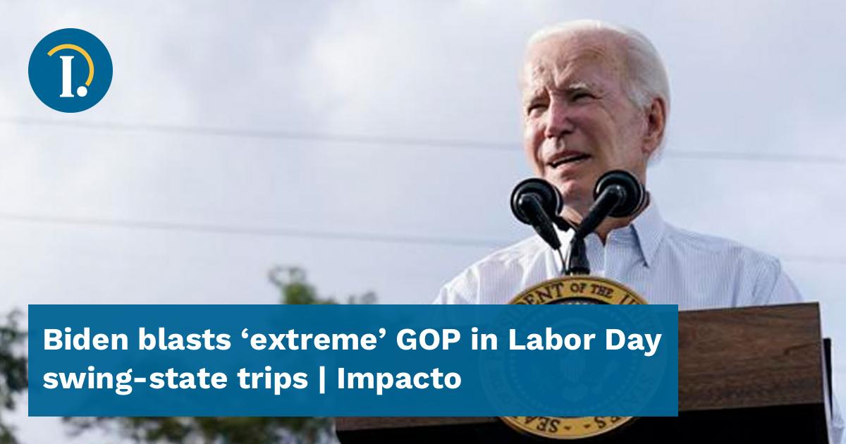 Biden blasts 'extreme' GOP in Labor Day swing-state trips - Impacto
