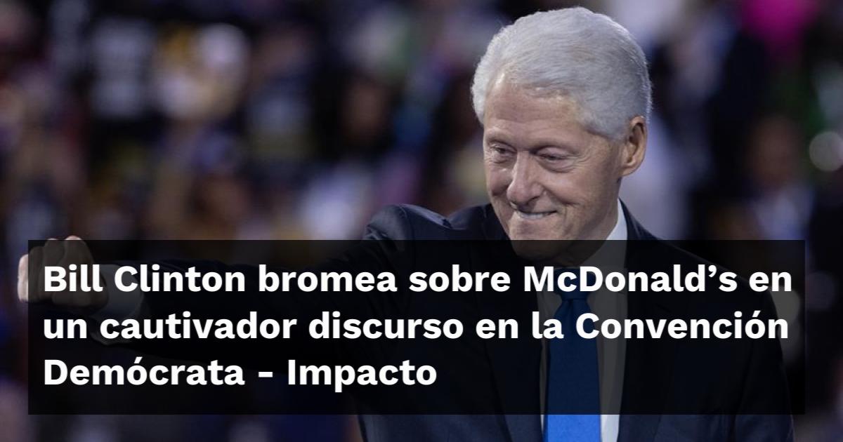 Bill Clinton bromea sobre McDonald's en un cautivador discurso en la ...