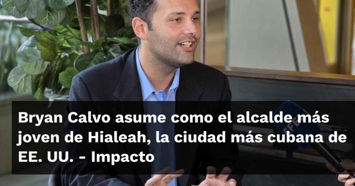Bryan Calvo asume como el alcalde más joven de Hialeah, la ciudad más ...