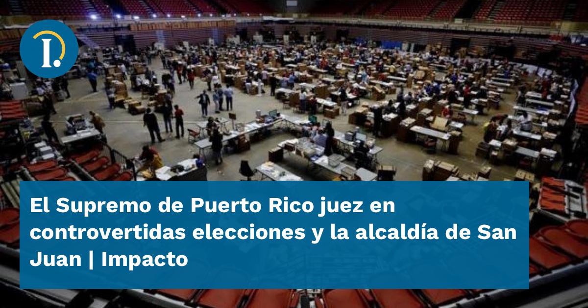 El Supremo de Puerto Rico juez en controvertidas elecciones y la ...