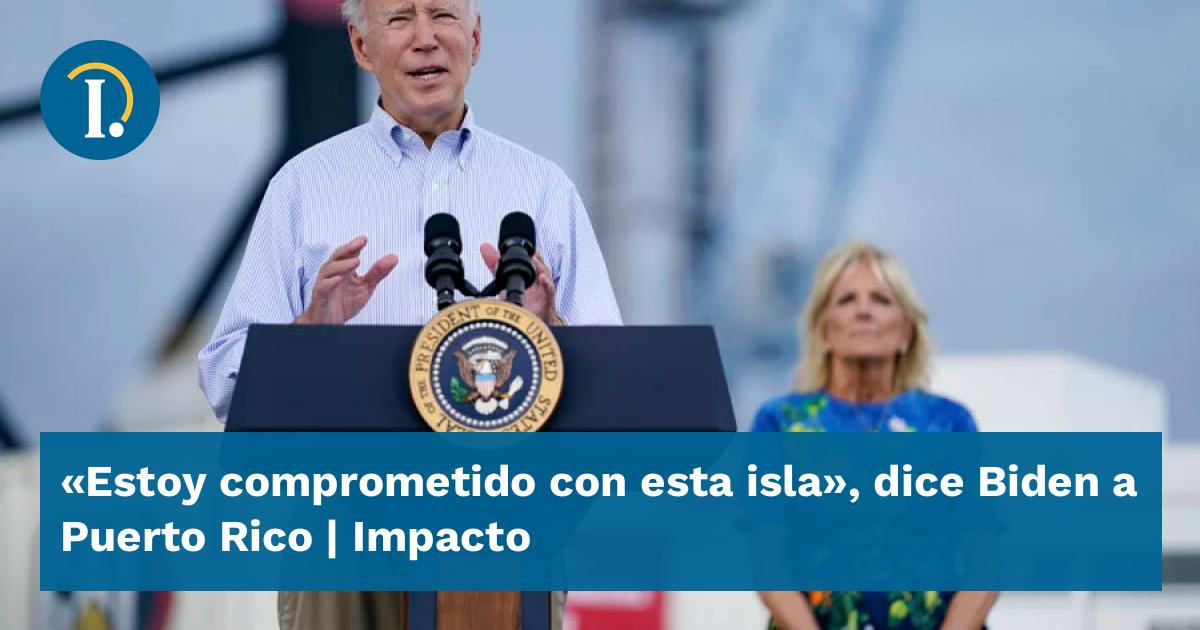 "Estoy comprometido con esta isla", dice Biden a Puerto Rico - Impacto