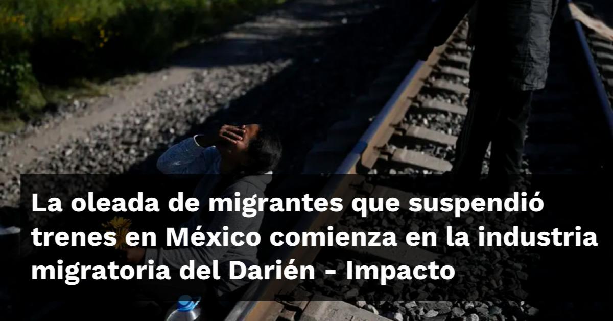 La oleada de migrantes que suspendió trenes en México comienza en la ...