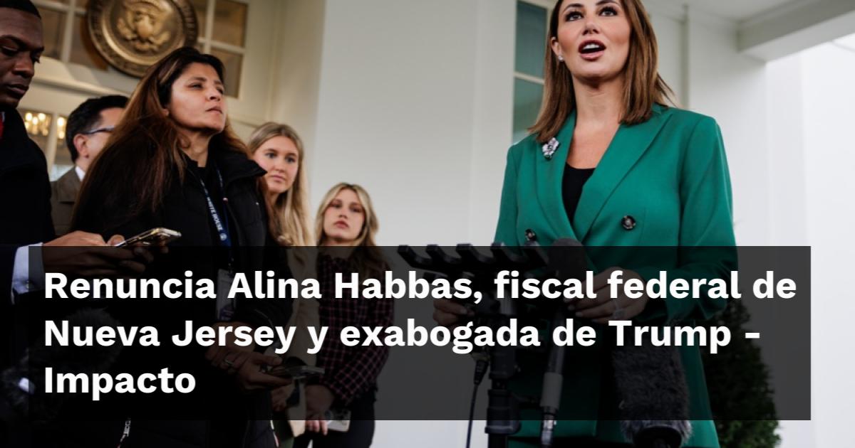 Renuncia Alina Habbas, fiscal federal de Nueva Jersey y exabogada de Trump