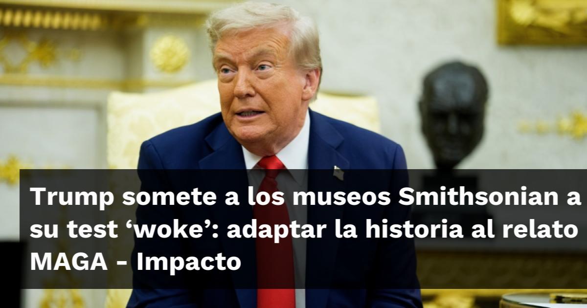 Trump somete a los museos Smithsonian a su test ‘woke’: adaptar la ...