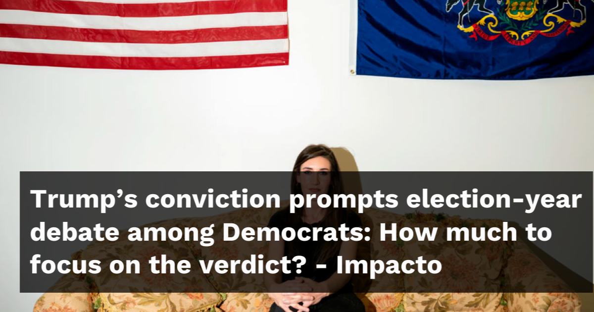 Trump's conviction prompts election-year debate among Democrats: How ...