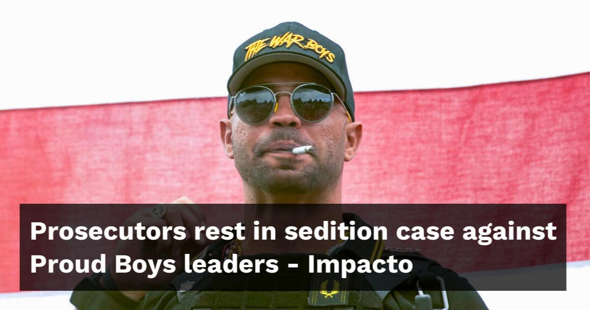 Prosecutors rest in sedition case against Proud Boys leaders - Impacto