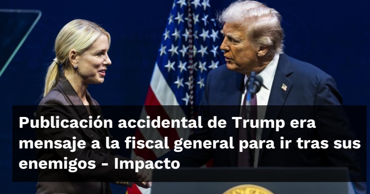 Publicación accidental de Trump era mensaje a la fiscal general para ir ...