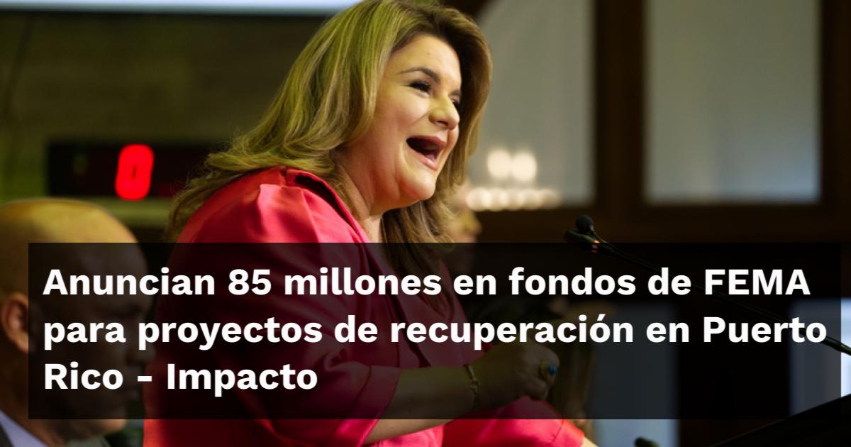 Anuncian 85 millones en fondos de FEMA para proyectos de recuperación en Puerto Rico