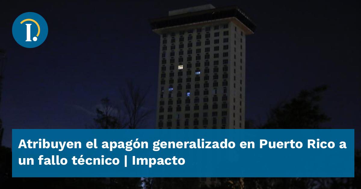 Atribuyen el apagón generalizado en Puerto Rico a un fallo técnico ...