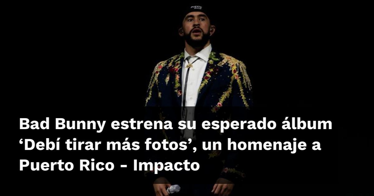 Bad Bunny estrena su esperado álbum 'Debí tirar más fotos', un homenaje ...