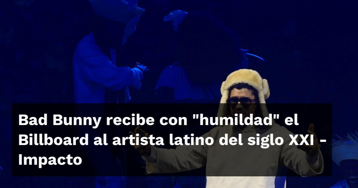 Bad Bunny recibe con "humildad" el Billboard al artista latino del ...