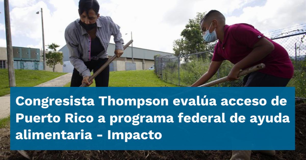 Congresista Thompson evalúa acceso de Puerto Rico a programa federal de ...