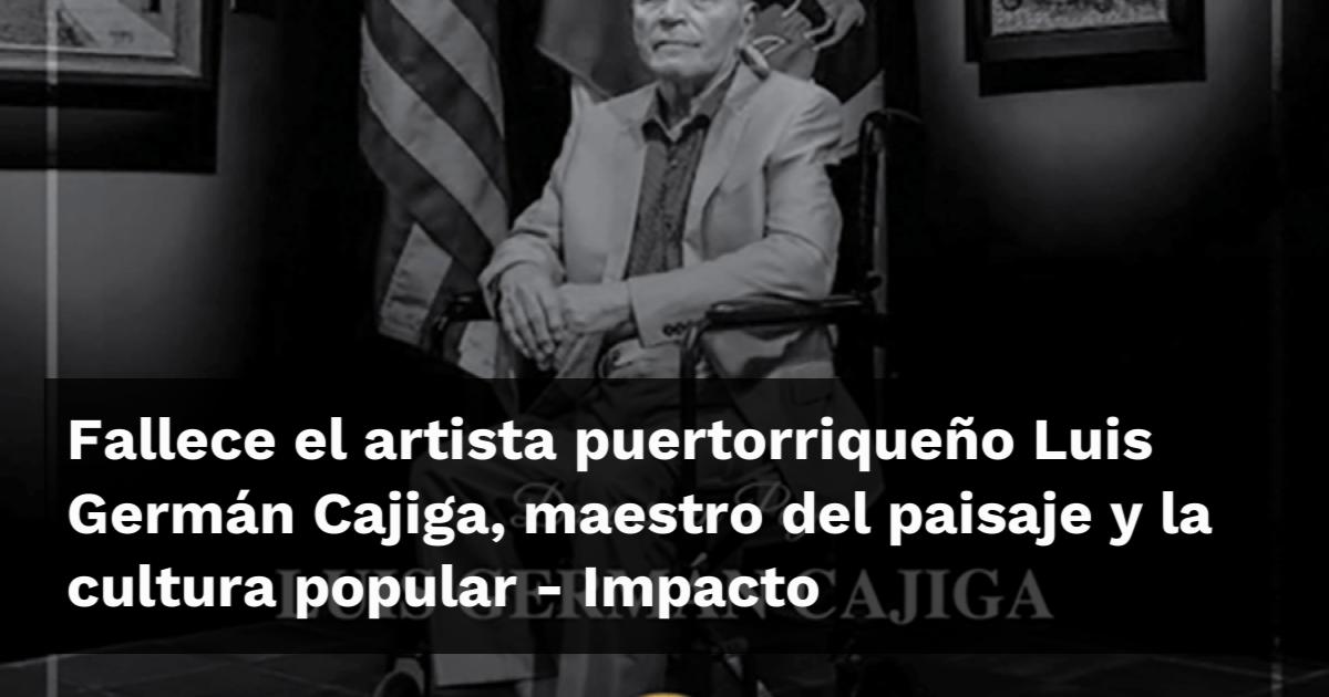 Fallece el artista puertorriqueño Luis Germán Cajiga, maestro del ...
