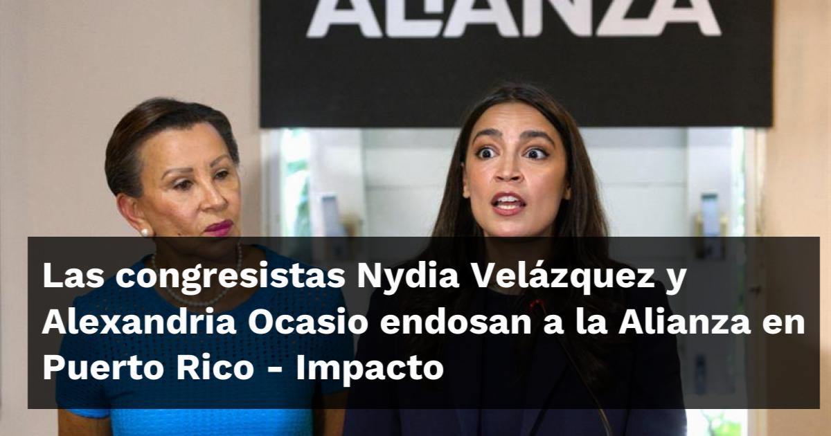 Las congresistas Nydia Velázquez y Alexandria Ocasio endosan a la ...