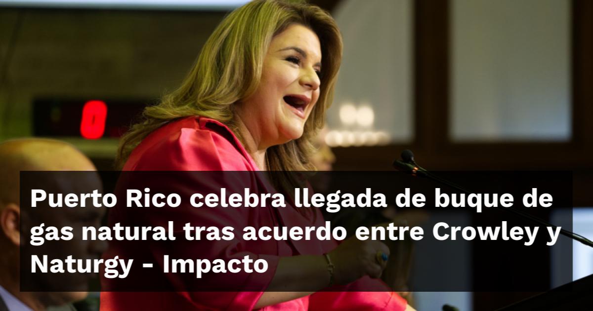 Puerto Rico celebra llegada de buque de gas natural tras acuerdo entre ...