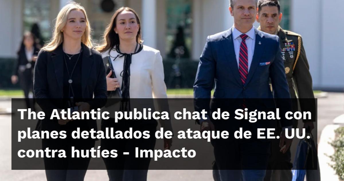 The Atlantic publica chat de Signal con planes detallados de ataque de ...