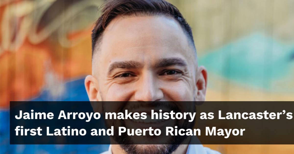 Jaime Arroyo makes history as Lancaster’s first Latino and Puerto Rican ...