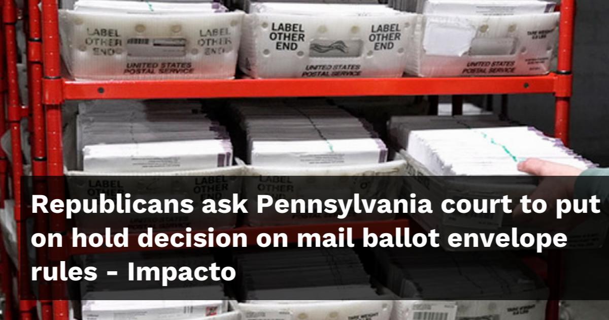 Republicans ask Pennsylvania court to put on hold decision on mail ...
