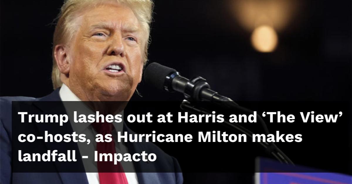Trump lashes out at Harris and 'The View' co-hosts, as Hurricane Milton ...