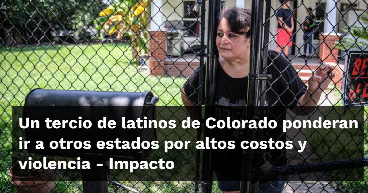 Un tercio de latinos de Colorado ponderan ir a otros estados por altos ...