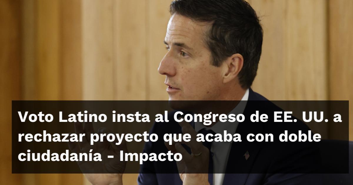 Voto Latino insta al Congreso de EE. UU. a rechazar proyecto que acaba ...