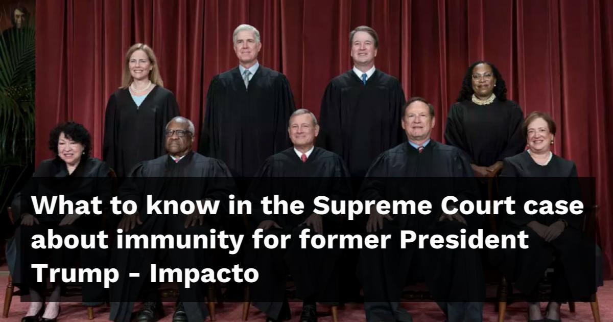 What to know in the Supreme Court case about immunity for former ...