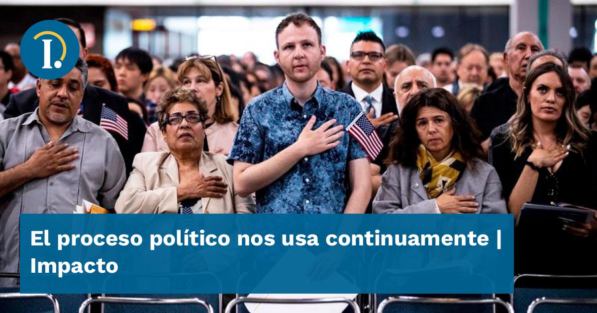 El proceso político nos usa continuamente - Impacto