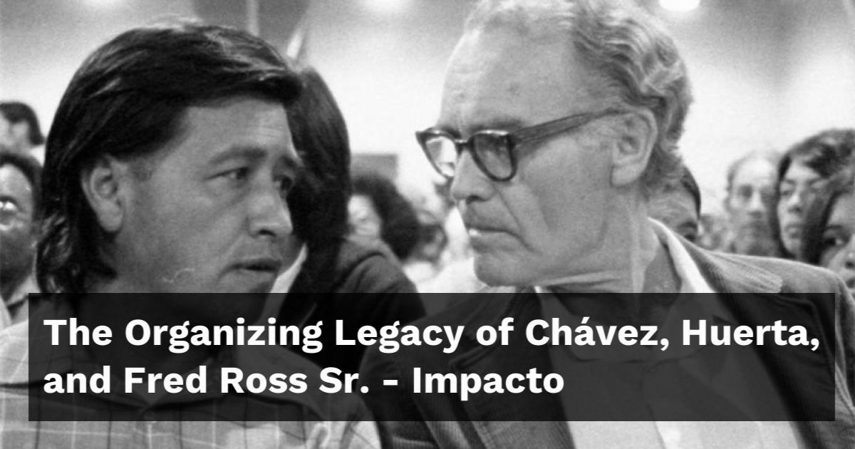 The Organizing Legacy of Chávez, Huerta, and Fred Ross Sr.