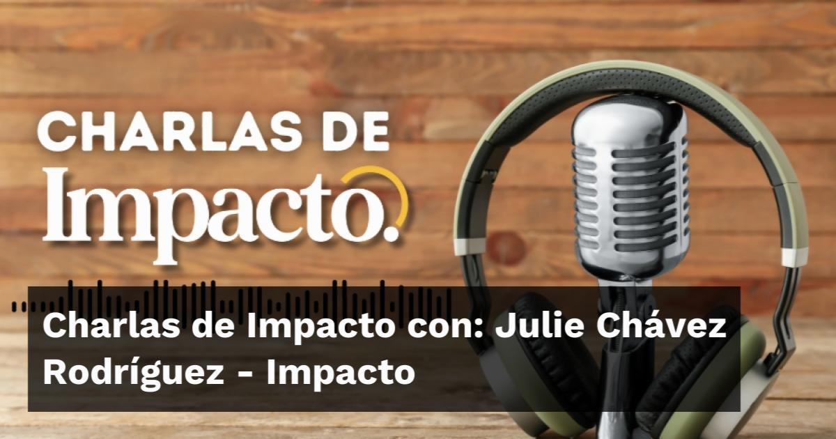 Charlas de Impacto con: Julie Chávez Rodríguez - Impacto