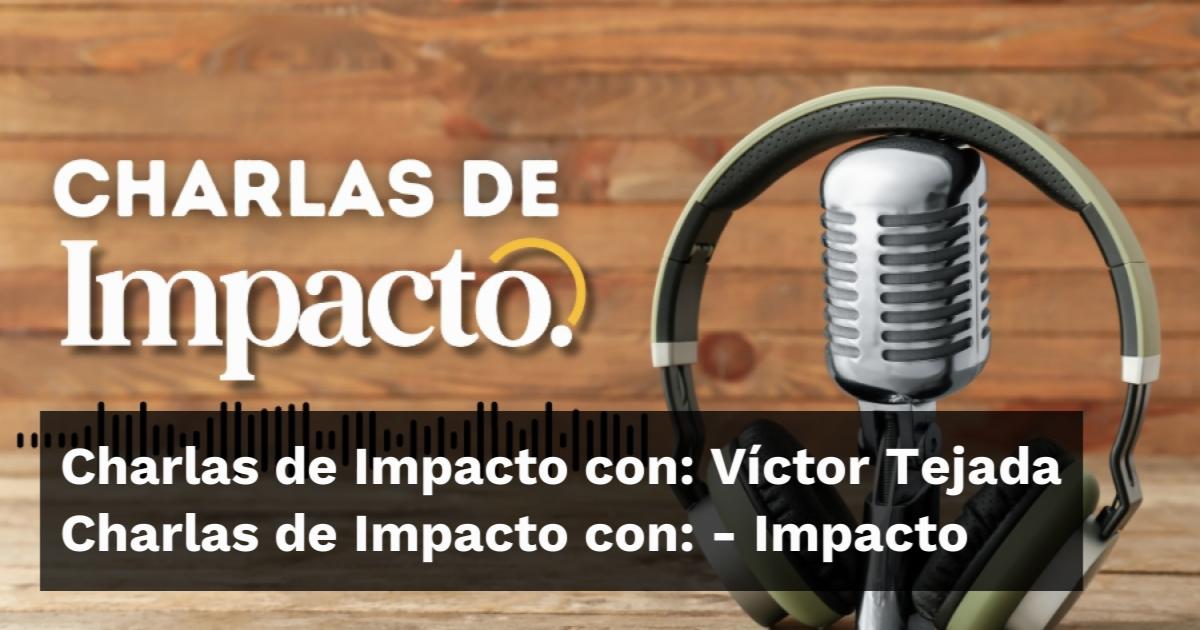 Charlas de Impacto con: Víctor Tejada Charlas de Impacto con: - Impacto