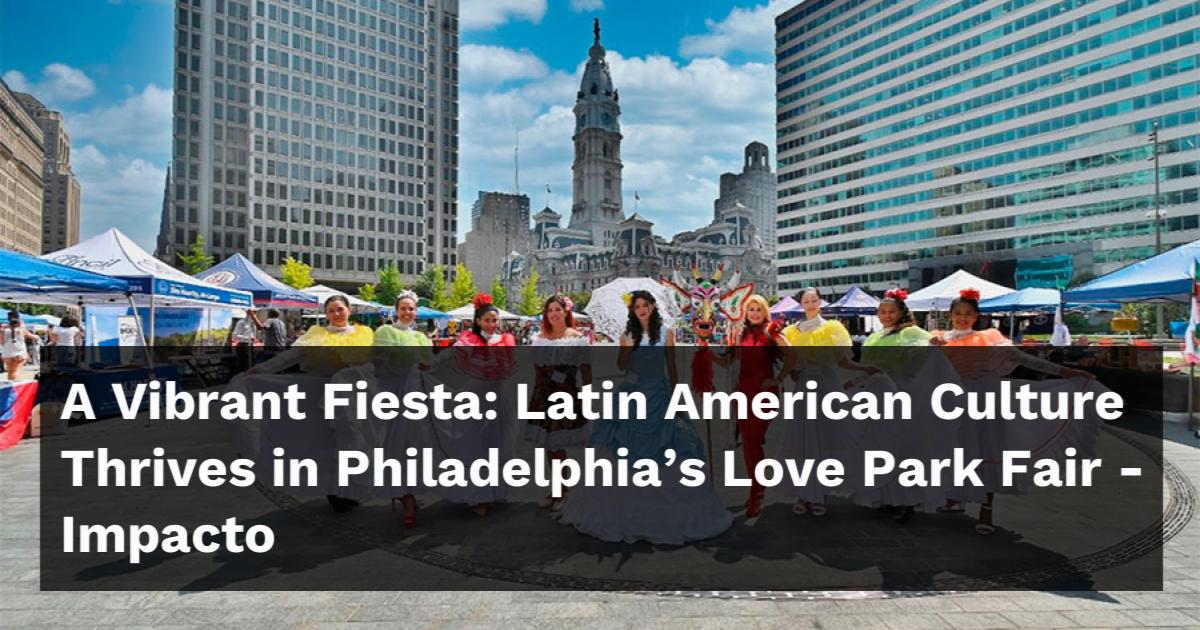 A Vibrant Fiesta: Latin American Culture Thrives in Philadelphia's Love ...