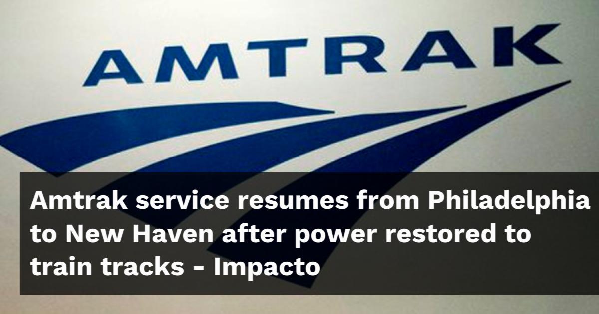 Amtrak service resumes from Philadelphia to New Haven after power ...