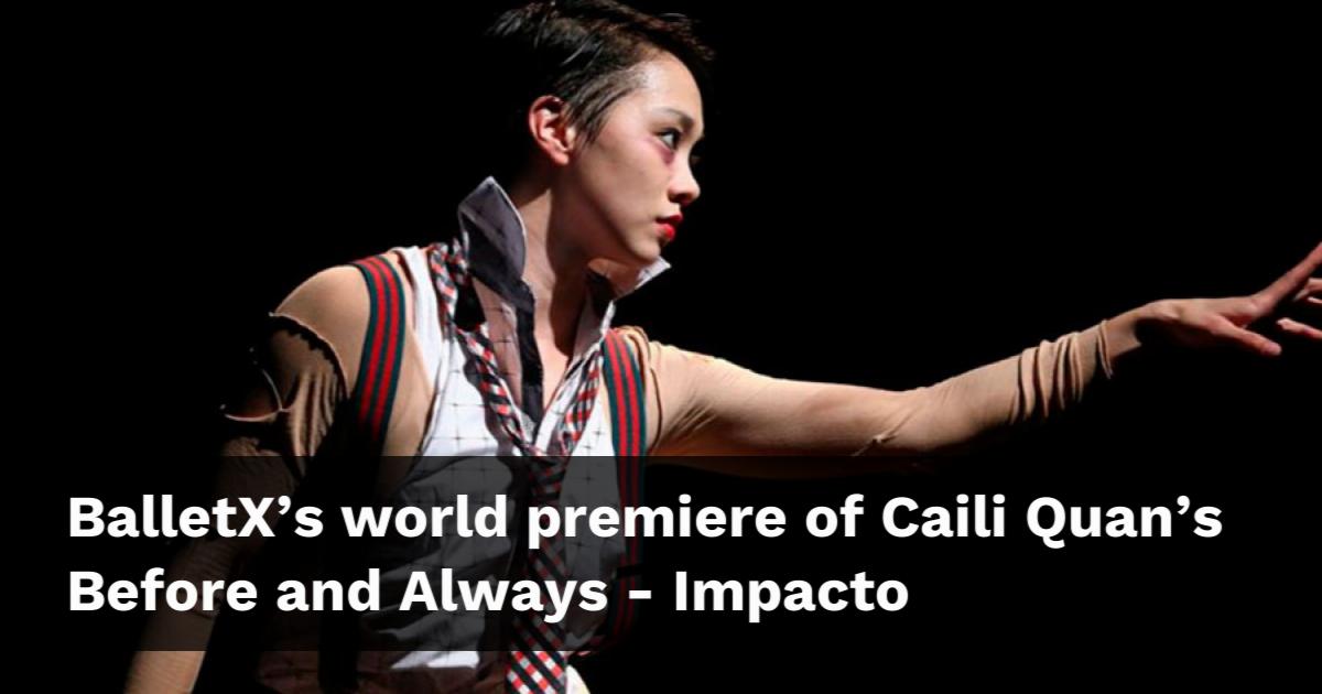BalletX’s world premiere of Caili Quan’s Before and Always - Impacto