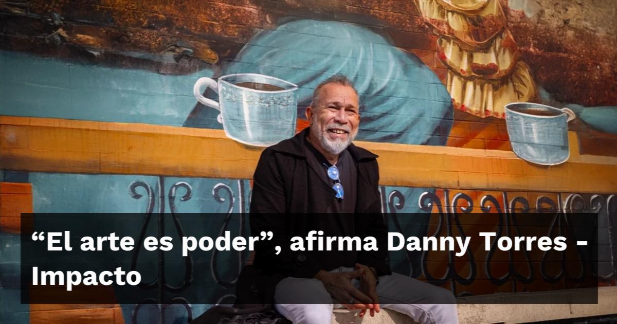 “El arte es poder”, afirma Danny Torres