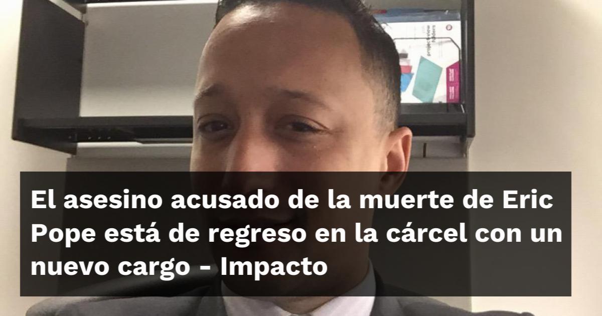 El asesino acusado de la muerte de Eric Pope está de regreso en la ...