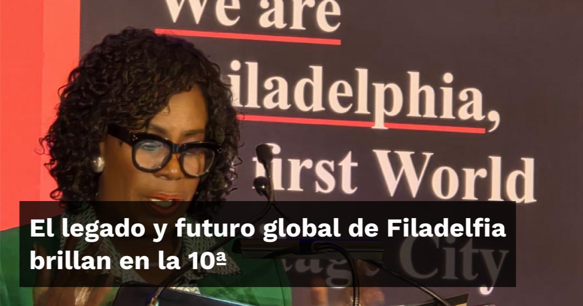 El legado y futuro global de Filadelfia brillan en la 10ª